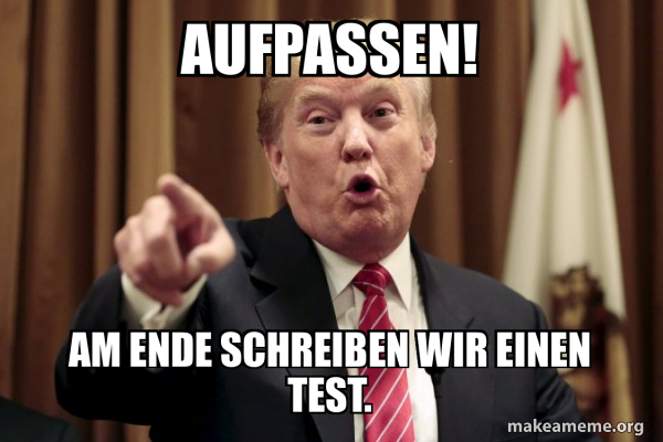 Aufpassen! Am Ende schreiben wir einen Test. - Donald Trump Says Meme ...