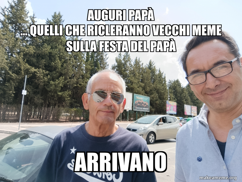 Auguri papà ... Quelli che ricleranno vecchi meme sulla festa del papà ...