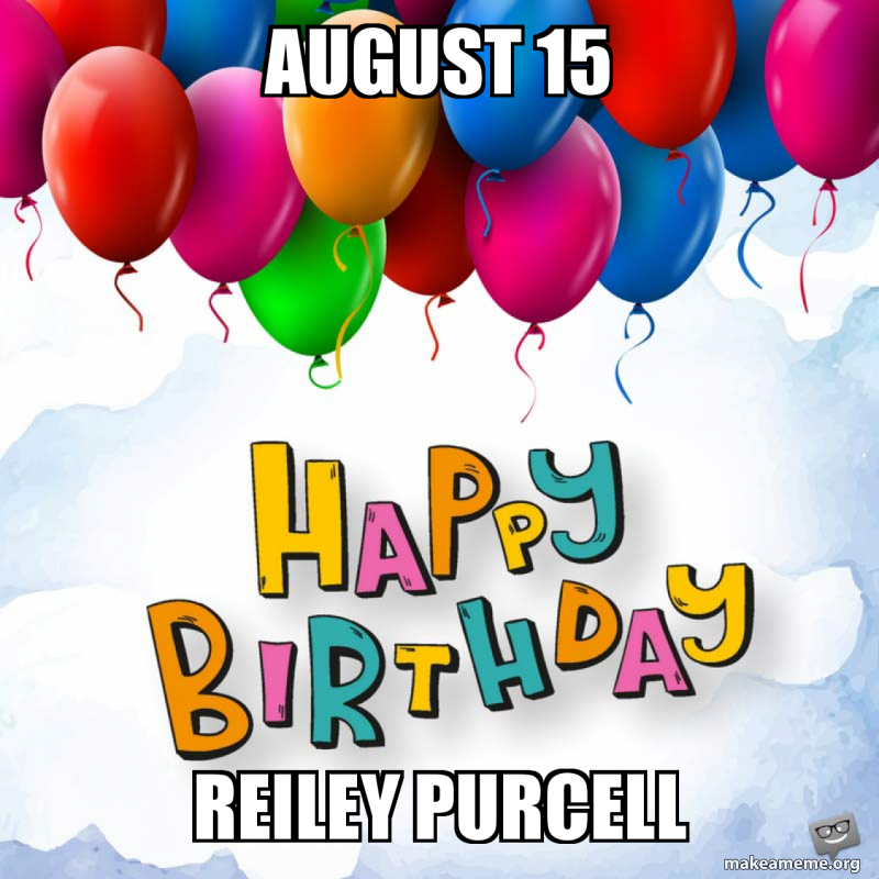 AUGUST 15 REILEY PURCELL Meme Generator