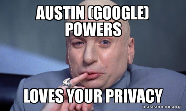 AUsTIN (GOOGLE) POWERS LOVES YOUR PRIVACY - You Complete Me Meme Generator