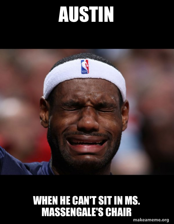 Austin When He can't sit in Ms. Massengale's chair - Lebron Crying Meme ...