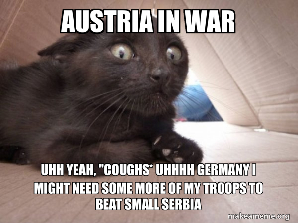 Austria in war Uhh yeah, "coughs* uhhhh Germany I might need some more ...
