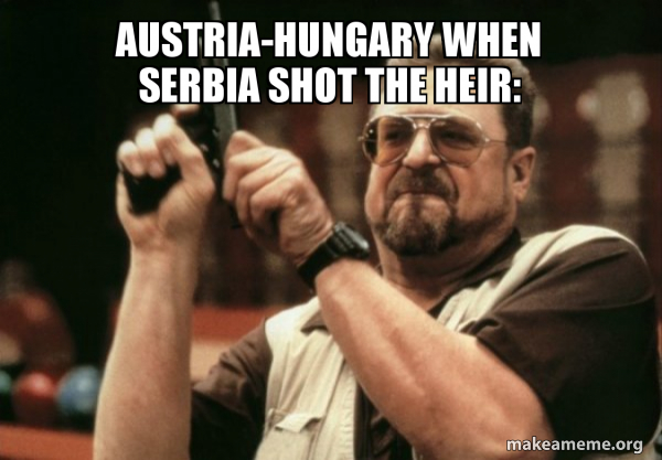 Austria-Hungary when Serbia shot the heir: - Am I the only one Meme ...