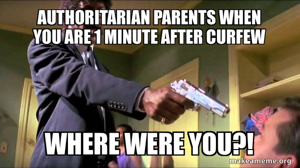 Authoritarian parents when you are 1 minute after curfew where were you ...
