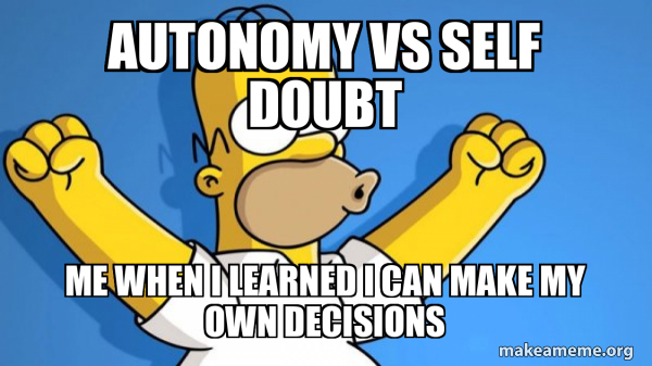 Autonomy vs Self Doubt Me when I learned I can make my own decisions ...