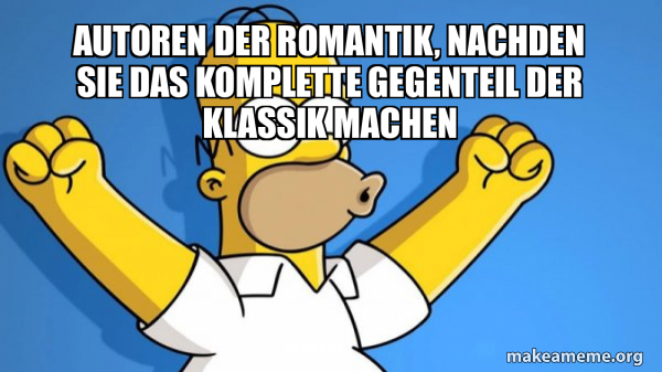 Autoren der Romantik, nachden sie das komplette Gegenteil der Klassik ...