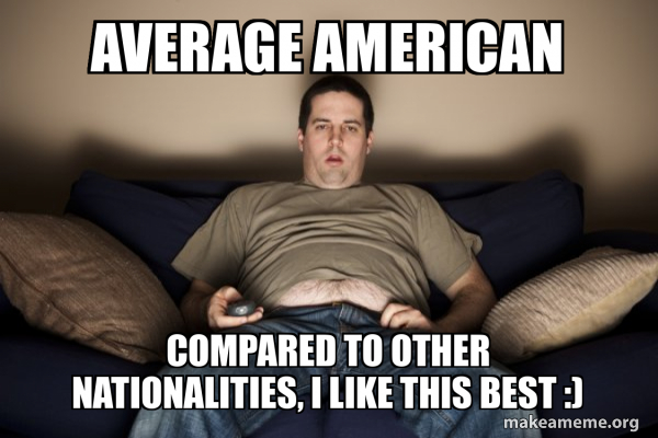 Average American Compared to other nationalities, I like this best ...