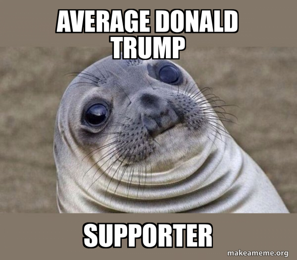 AVERAGE DONALD TRUMP SUPPORTER - Squeamish Seal Meme Generator