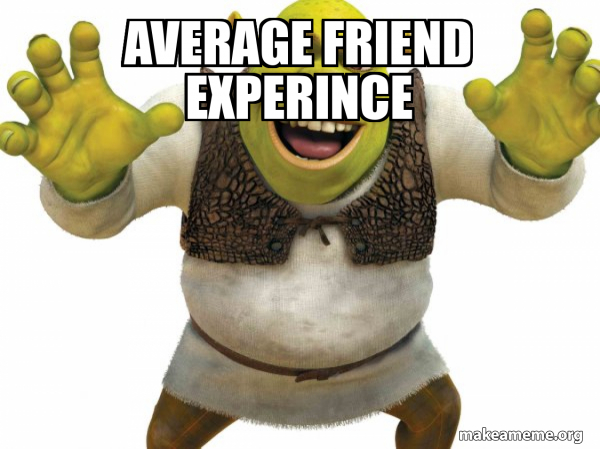average friend experince - Shrek Meme Generator