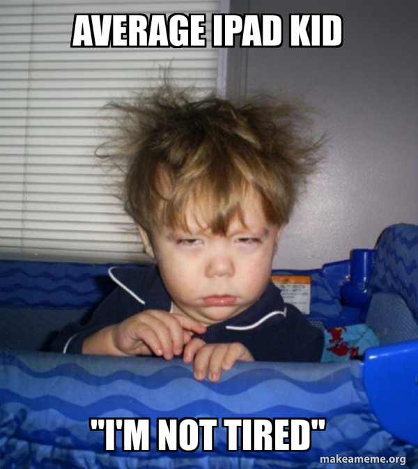 Average iPad kid "i'm not tired" - Monday Mornings Meme Generator