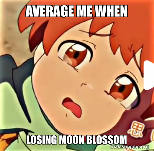 Average me when Losing moon blossom Meme Generator