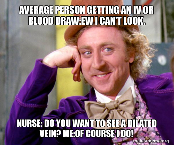 Average person getting an IV or blood draw:ew I can’t look. Nurse: Do ...