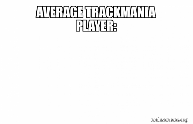average trackmania player: Meme Generator