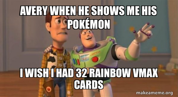 Avery when he shows me his Pokémon I wish I had 32 rainbow Vmax cards ...