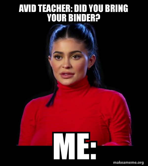 AVID Teacher: Did you Bring your Binder? Me: - Kylie Jenner Meme Generator