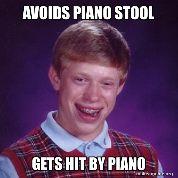 Avoids piano stool Gets hit by piano - Bad Luck Brian Meme Generator