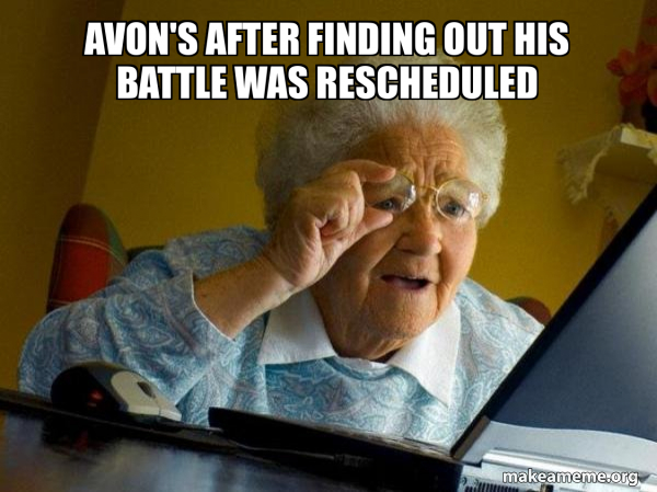 Avon's after finding out his battle was rescheduled - Internet Grandma ...