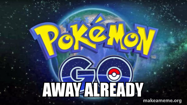Away already - Pokemon Go Meme Generator