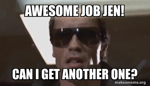 Awesome job Jen! Can I get another one? - The Terminator Meme Generator