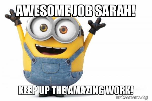 Awesome job Sarah! Keep up the amazing work! - Happy Minion Meme Generator