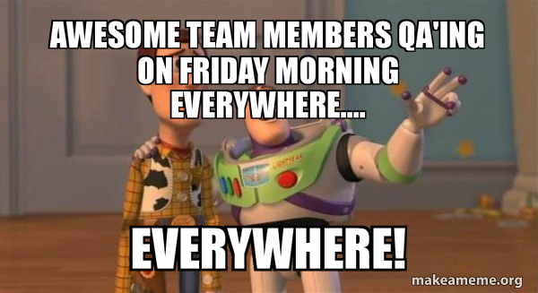 Awesome team members QA'ing on Friday morning everywhere.... EVERYWHERE ...