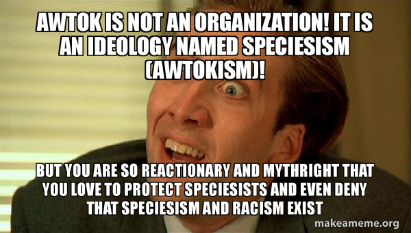 AWTOK is not an organization! It is an ideology named Speciesism ...