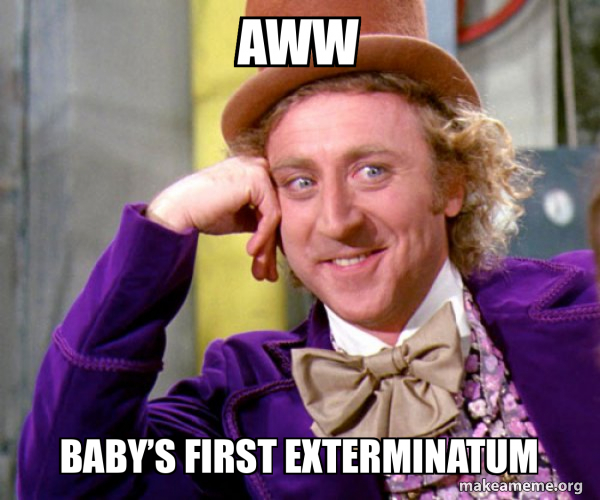 AWW BABY’S FIRST EXTERMINATUM - Willy Wonka Sarcasm Meme Meme Generator