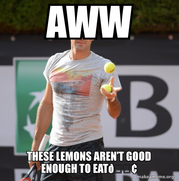 Aww These lemons arenâ€™t good enough to eatðŸ˜¢ - Roger Federer | Make ...