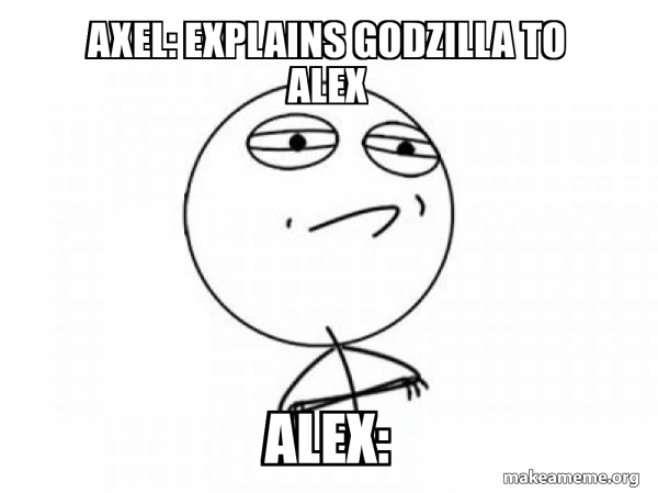 Axel: explains Godzilla to Alex Alex: - Challenge Acccepted Meme Generator