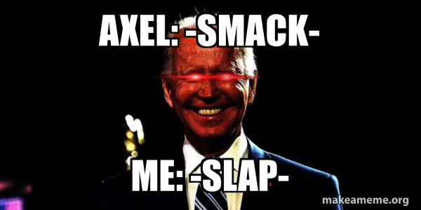 Axel: -Smack- Me: -Slap- - Dark Brandon Meme Generator