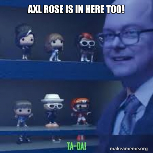 Axl Rose is in here too! Meme Generator
