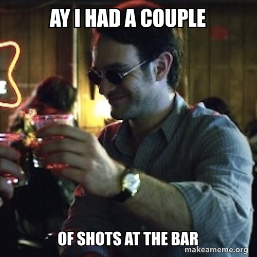 AY I HAD A COUPLE of shots at the bar Meme Generator
