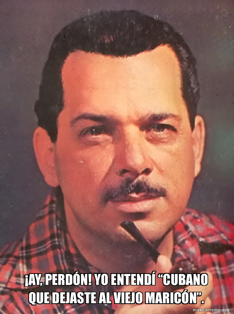¡ay, perdón! yo entendí “cubano que dejaste al viejo maricón”. Meme ...