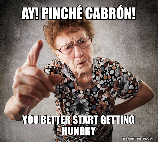 Ay! Pinché cabrón! You better start getting hungry Meme Generator