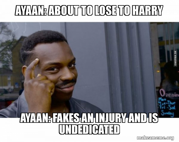 Ayaan: About to lose to Harry Ayaan: Fakes an injury and is undedicated ...