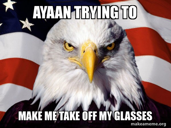 Ayaan trying to Make me take off my glasses - American Pride Eagle Meme ...