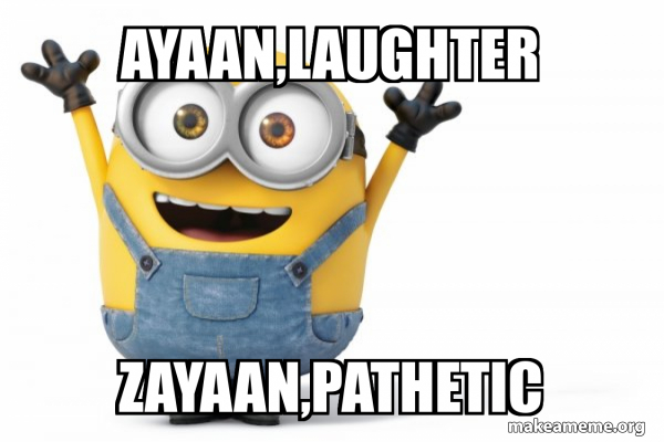Ayaan,laughter Zayaan,pathetic - Happy Minion Meme Generator