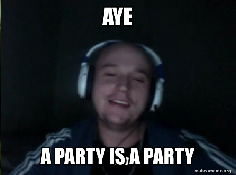 aye a party is a party - Luxisms Meme Generator
