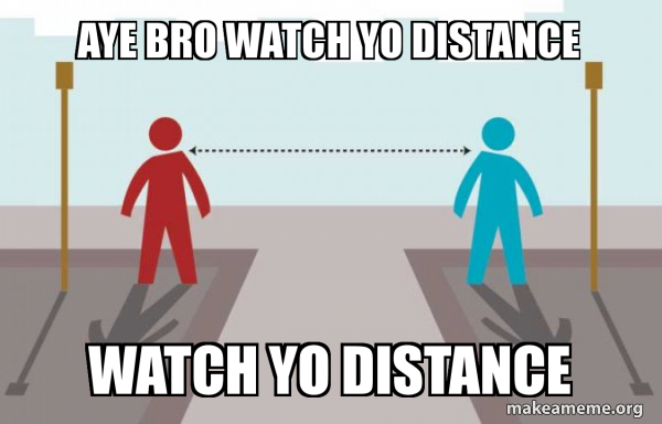 Aye Bro Watch yo distance WATCH YO DISTANCE - Coronavirus Social ...