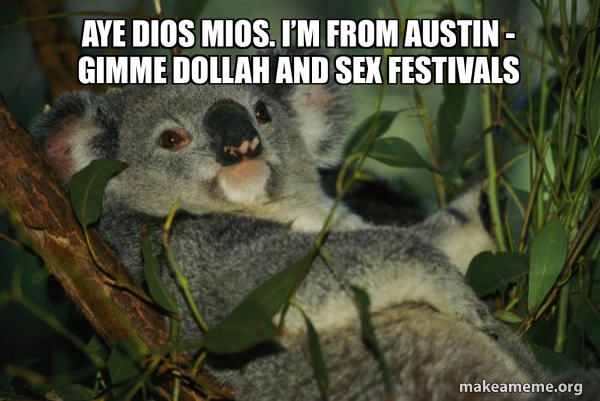 Aye dios mios. I’m from Austin - gimme DOLLAH and sex festivals - Laid ...