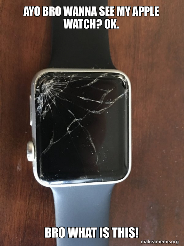Ayo bro wanna see my apple watch? Ok. Bro what is this! - Broken Apple ...