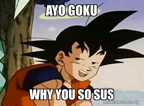 AYO GOKU WHY YOU SO SUS Meme Generator