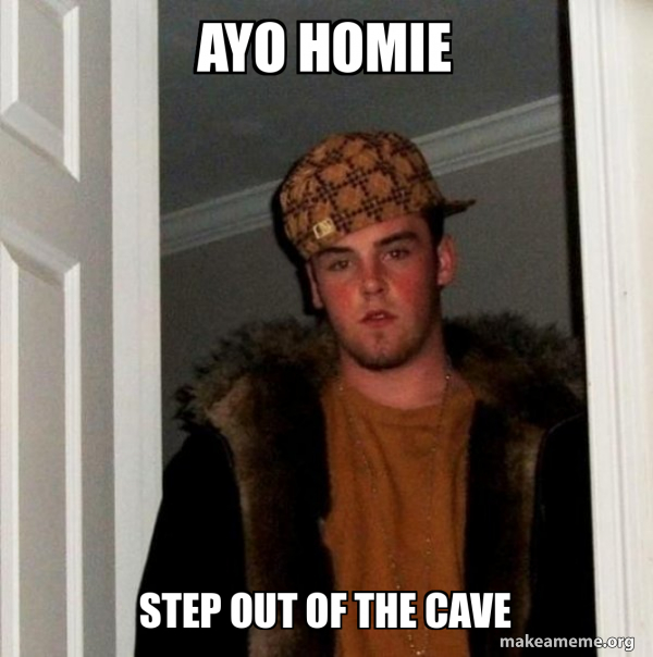 Ayo homie Step out of the cave - Scumbag Steve Meme Generator