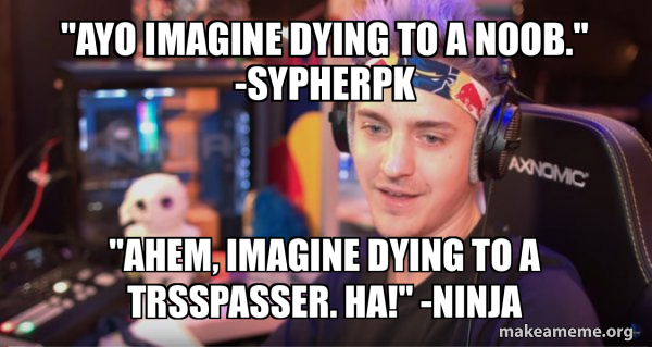 "AYO IMAGINE DYING TO A NOOB." -SYPHERpk "AHEM, IMAGINE DYING TO A ...
