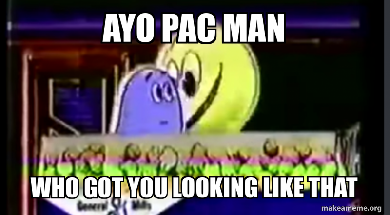 ayo pac man who got you looking like that Meme Generator