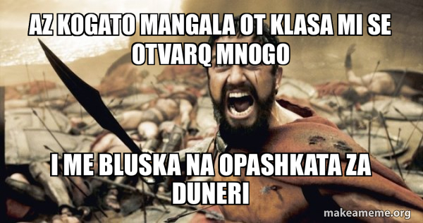 az kogato mangala ot klasa mi se otvarq mnogo i me bluska na opashkata ...