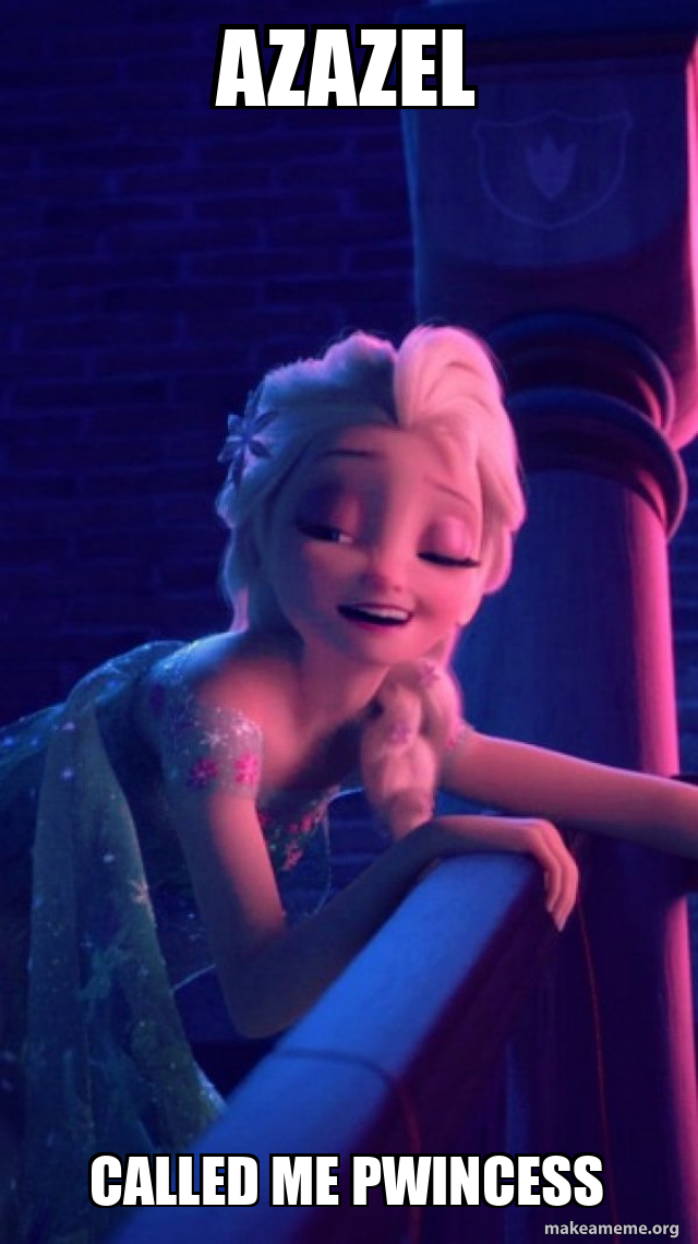 Azazel Called me pwincess - Drunk Elsa Meme Generator