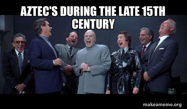 Aztec's during the late 15th Century - Dr Evil and Henchmen laughing ...