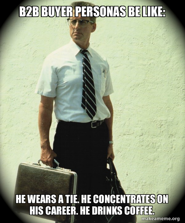 B2B buyer personas be like: He wears a tie. He concentrates on his ...