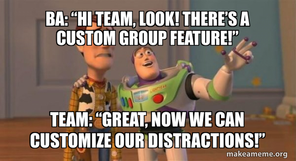 BA: “Hi team, look! There’s a Custom Group feature!” Team: “Great, now ...